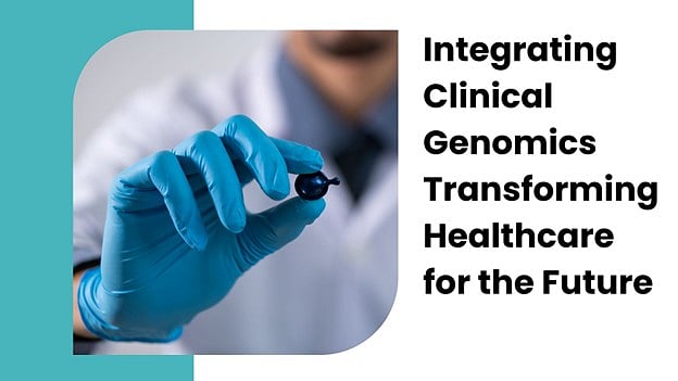 Integrating Clinical Genomics: Transforming Healthcare for the Future