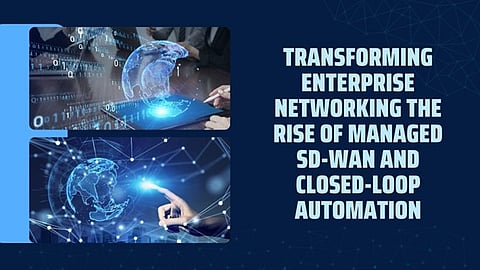 Transforming Enterprise Networking: The Rise of Managed SD-WAN and Closed-Loop Automation