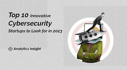 Top 10 Innovative Cybersecurity Startups to Look for in 2023