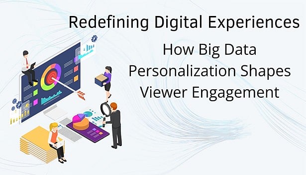 Redefining Digital Experiences: How Big Data Personalization Shapes Viewer Engagement