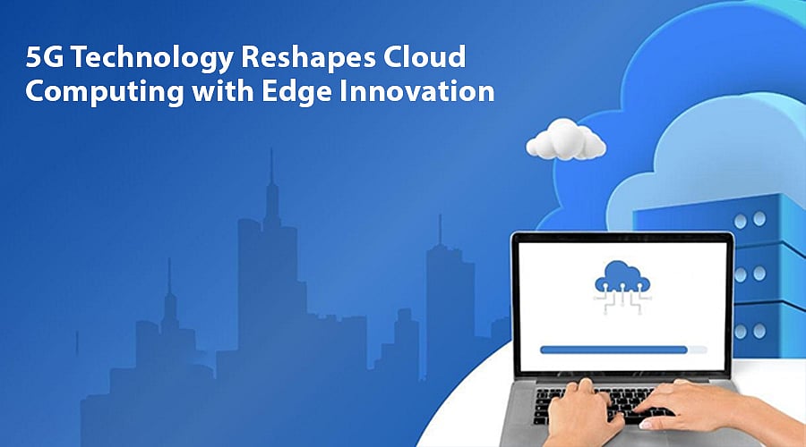 5G Technology Reshapes Cloud Computing with Edge Innovation