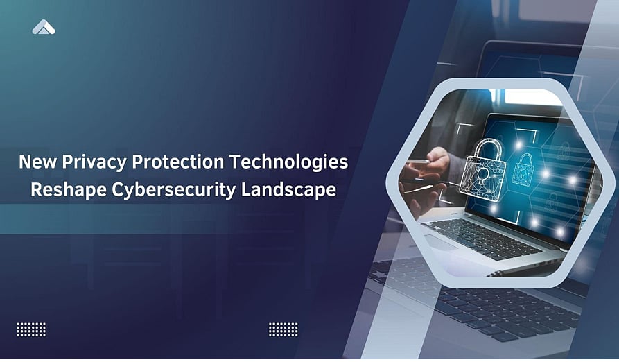 New Privacy Protection Technologies Reshape Cybersecurity Landscape