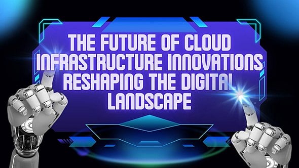The Future of Cloud Infrastructure: Innovations Reshaping the Digital Landscape