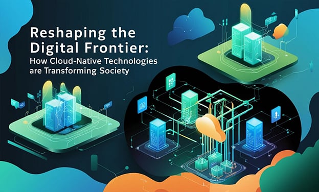 Reshaping the Digital Frontier: How Cloud-Native Technologies Are Transforming Society