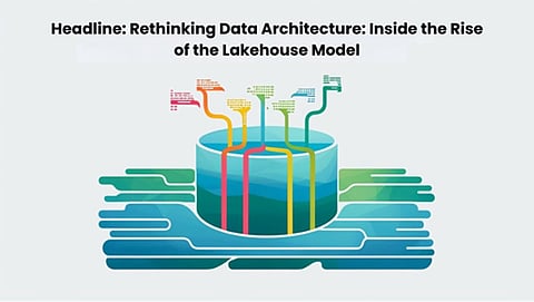 Headline: Rethinking Data Architecture: Inside the Rise of the Lakehouse Model