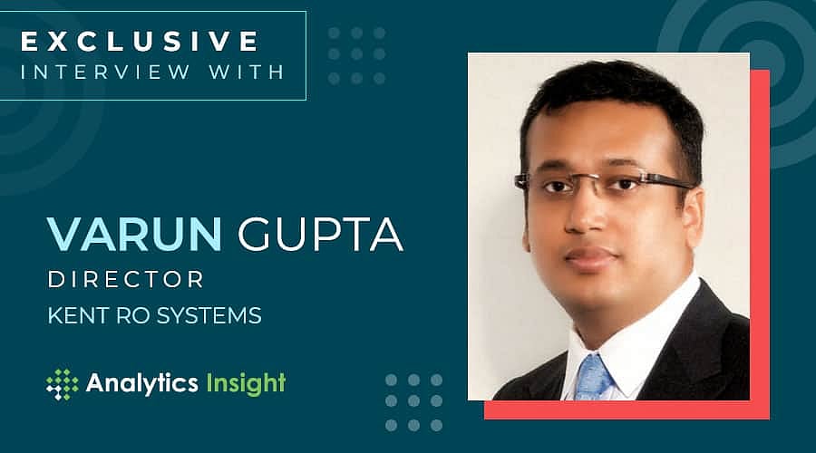 Exclusive Interview with Varun Gupta, Director of Kent RO Systems