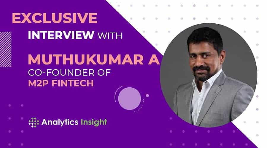 An Exclusive Interview with Muthukumar A, Co-Founder, M2P Fintech