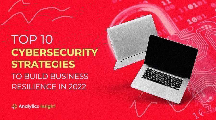 Top 10 Cybersecurity Strategies to Build Business Resilience in 2022