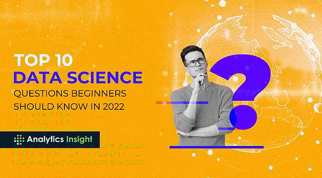 Top 10 Data Science Questions Beginners Should Know in 2022