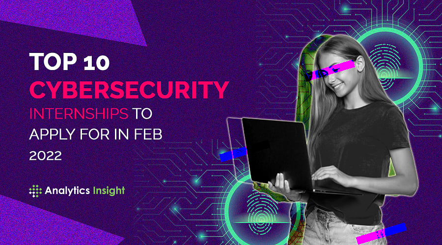 Top 10 Cybersecurity Internships to Apply For in Feb 2022