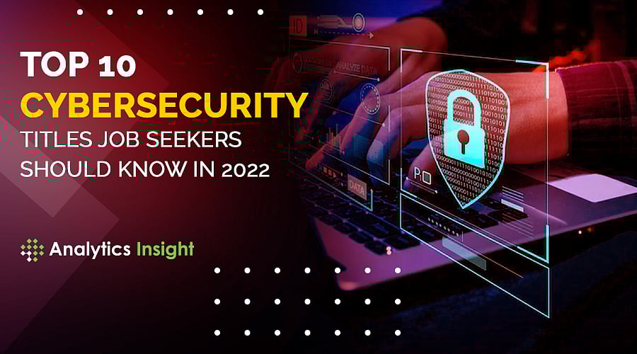 Top 10 Cybersecurity Titles Job Seekers should Know in 2022