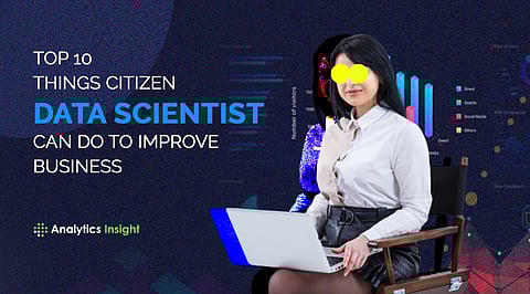 Top 10 Things Citizen Data Scientists Can Do to Improve Business