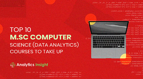Top 10 M.Sc Computer Science (Data Analytics) Courses to Take Up