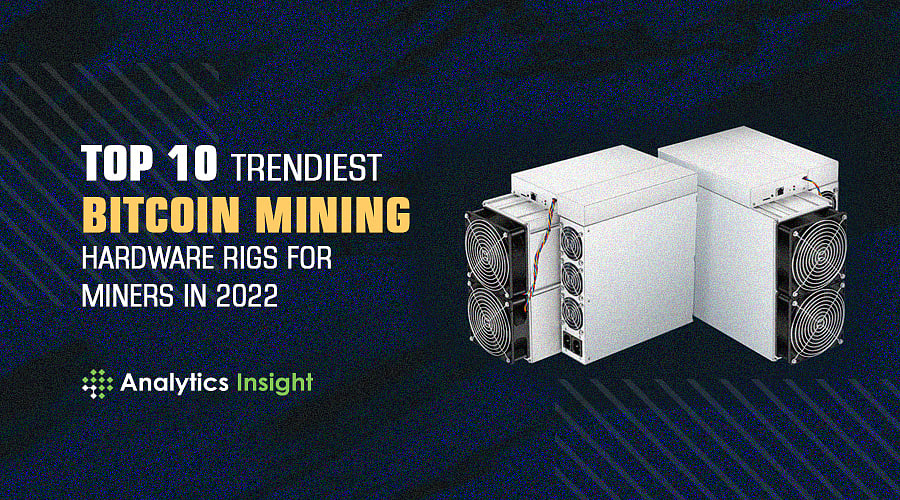 Top 10 Trendiest Bitcoin Mining Hardware Rigs for Miners in 2022