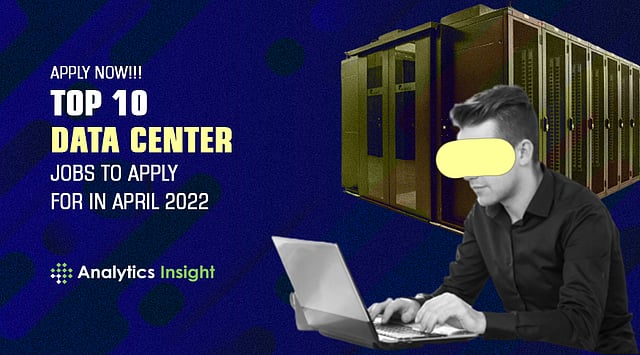 Apply Now! Top 10 Data Center Jobs to Apply for in April 2022