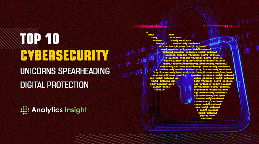 Top 10 Cybersecurity Unicorns Spearheading Digital Protection