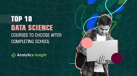 Top 10 Data Science Courses to Choose After Completing School