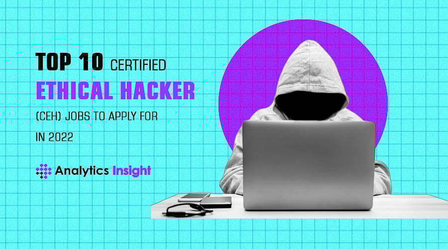 Top 10 Certified Ethical Hacker (CEH) Jobs to Apply for in 2022