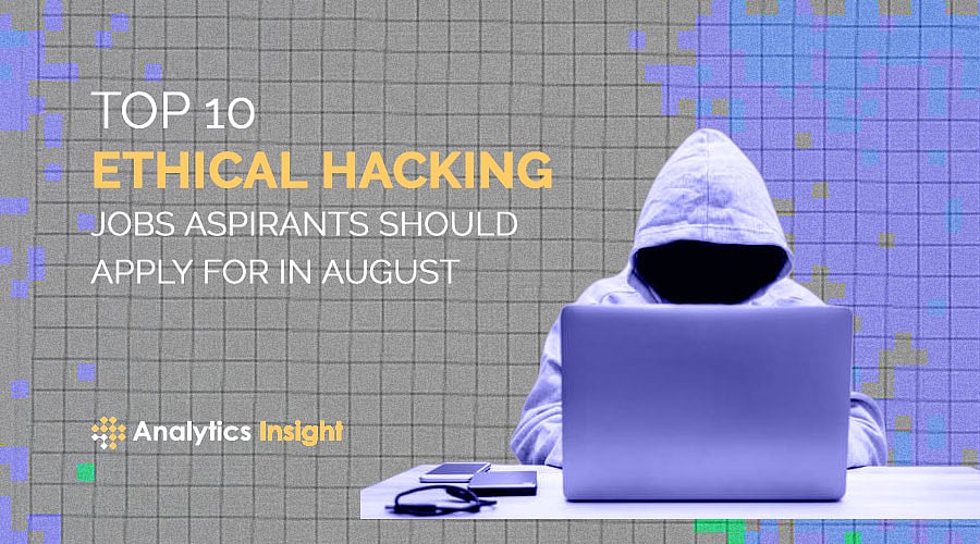 Top 10 Ethical Hacking Jobs Aspirants Should Apply for in August