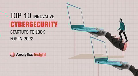 Top 10 Innovative Cybersecurity Startups to Look for in 2022