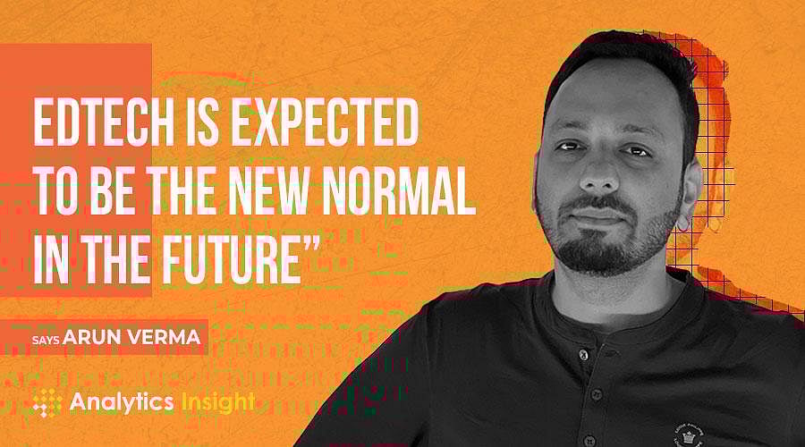 “Edtech Is Expected to be the New Normal in the Future” Says Arun Verma