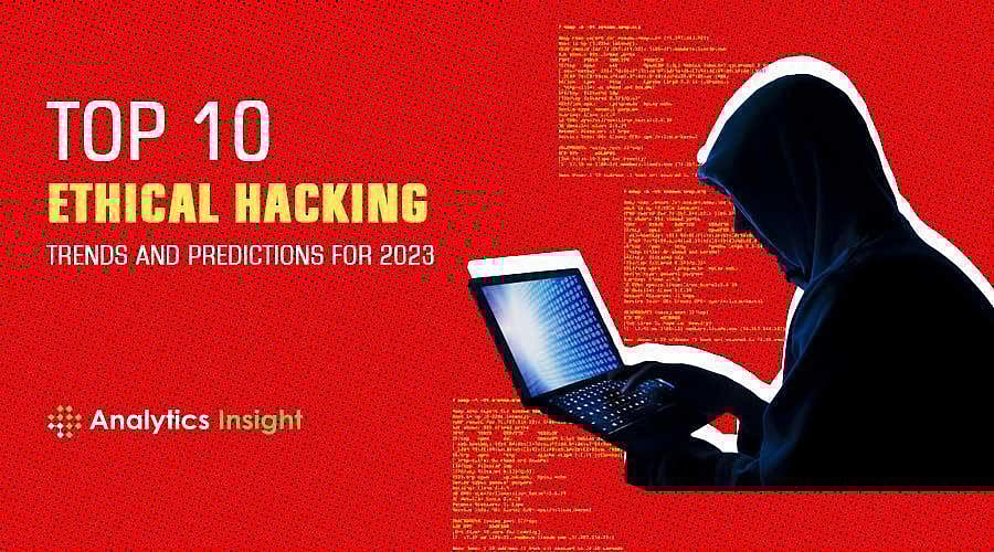 Top 10 Ethical Hacking Trends and Predictions for 2023