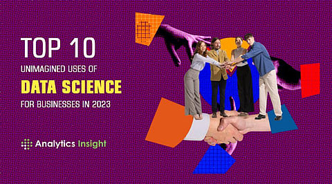 Top 10 Unimagined Uses of Data Science for Businesses in 2023