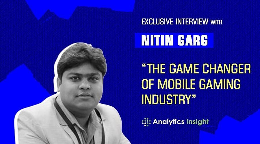 Exclusive Interview with Nitin Garg “The Game Changer of Mobile Gaming ...
