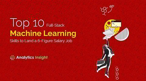 Top 10 Full-Stack Machine Learning Skills to Land a 6-Figure Salary Job
