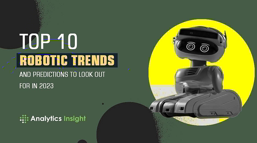 Top 10 Robotic Trends and Predictions to Look Out for in 2023