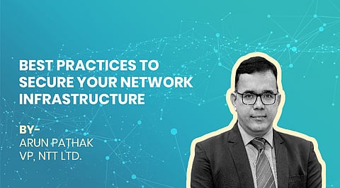 Best Practices to Secure Your Network Infrastructure By Arun Pathak, VP, NTT Ltd.