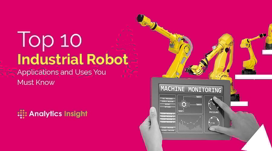 Top 10 Industrial Robot Applications and Uses You Must Know