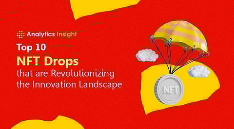 Top 10 NFT Drops that are Revolutionizing the Innovation Landscape