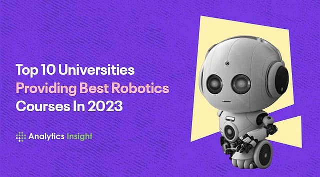 Top 10 Universities Providing Best Robotics Courses In 2023