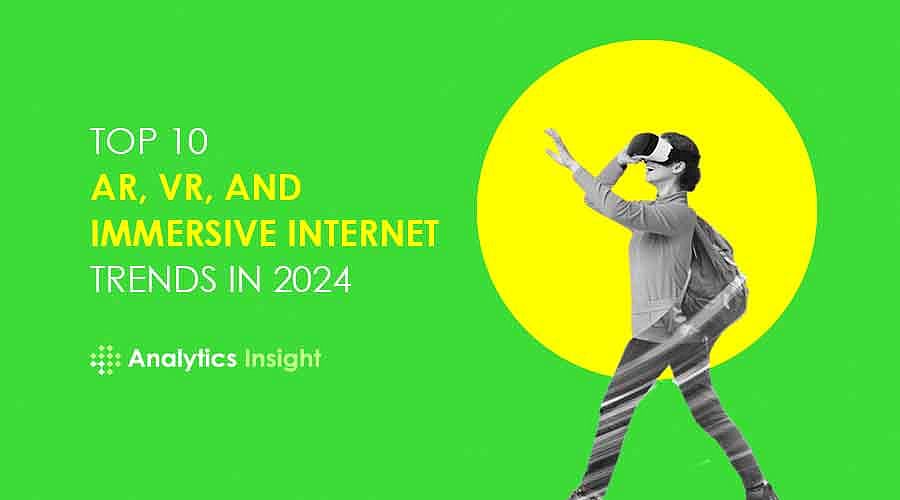 Top 10 AR, VR, and Immersive Internet Trends in 2024
