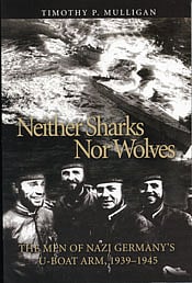 Neither Sharks Nor Wolves: The Men of Nazi Germany’s U-Boat Arm, 1939-1945