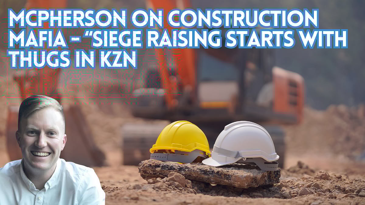 McPherson on Construction Mafia - “siege raising starts with thugs in KZN