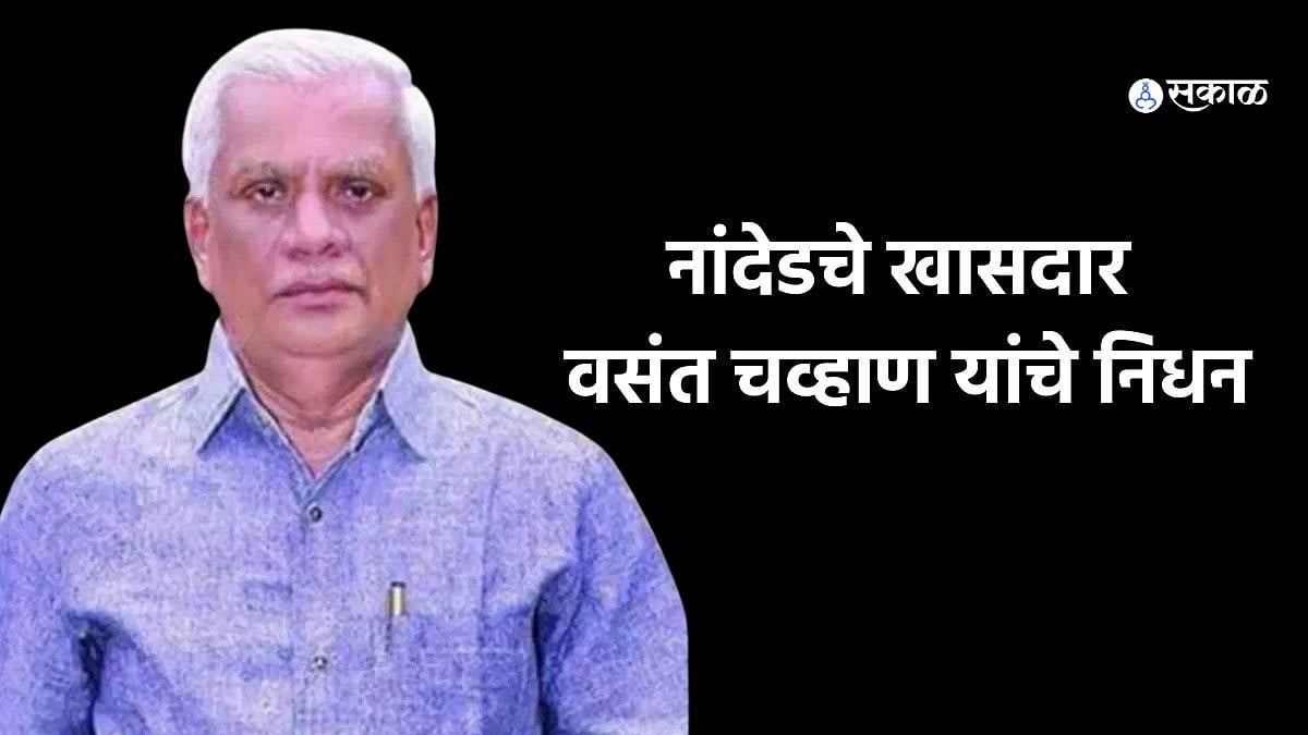 Nanded Congress MP Vasant Chavan Passed Away : नांदेडमध्ये मोठी राजकीय ...