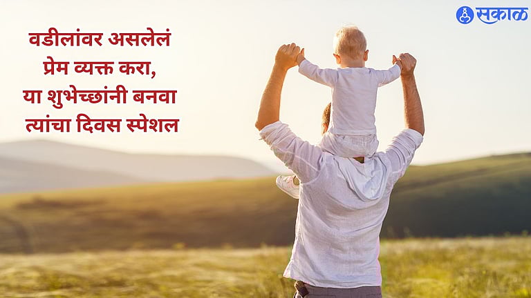 Father’s Day 2024 : वडीलांवर असलेलं प्रेम व्यक्त करा, या शुभेच्छांनी ...