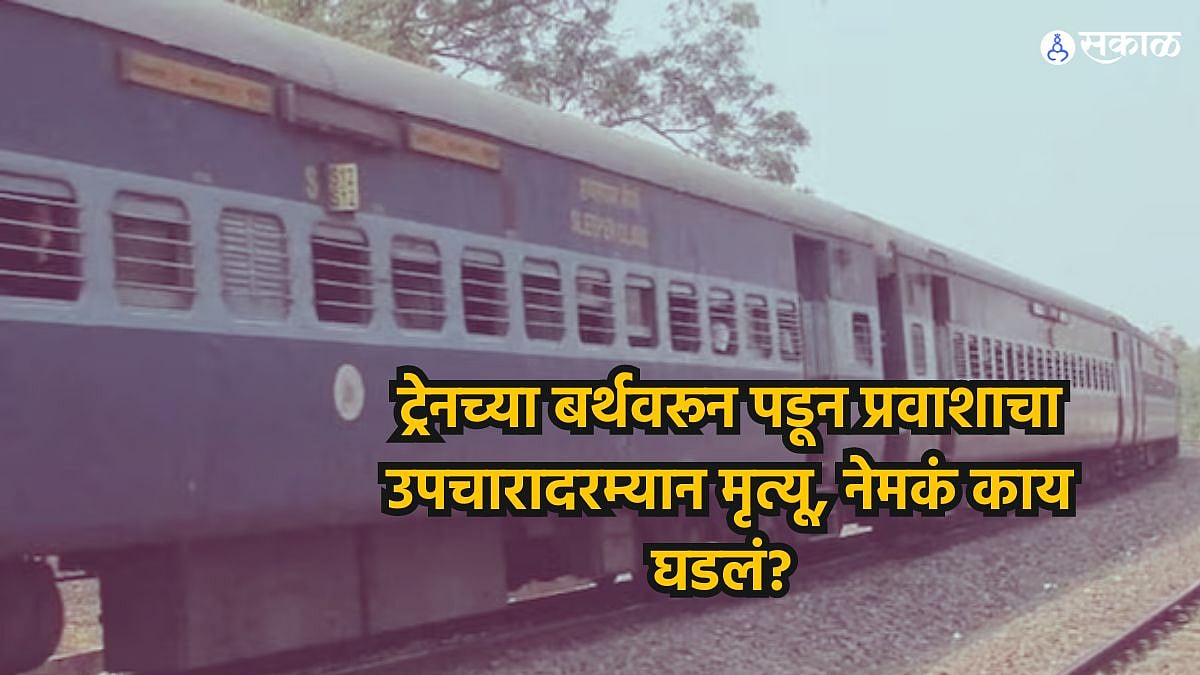 ट्रेनच्या बर्थवरून पडून प्रवाशाचा उपचारादरम्यान मृत्यू, नेमकं काय घडलं ...