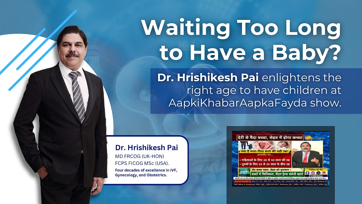 Waiting too long to have a baby? Dr Hrishikesh Pai can help