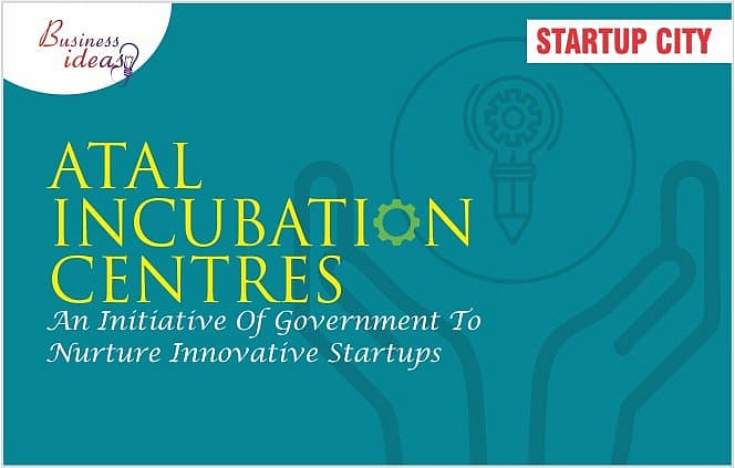 Atal Incubation Centres: an initiative of government to nurture ...