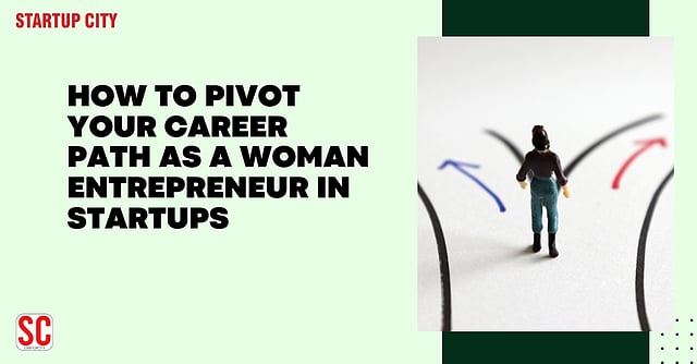 How to Pivot Your Career Path as a Woman Entrepreneur in Startups