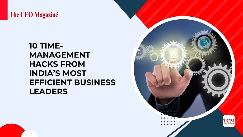 10 Time-Management Hacks from India’s Most Efficient Business Leaders
