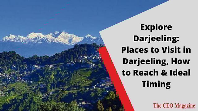 Darjeeling: Places to Visit in Darjeeling, How to Reach & Ideal Timing
