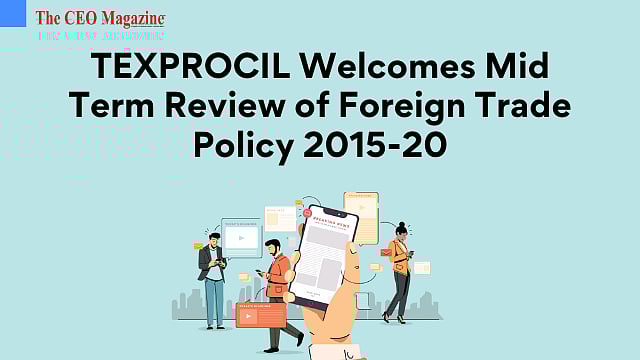 TEXPROCIL Welcomes Mid Term Review of Foreign Trade Policy 2015-20