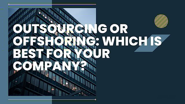 Outsourcing Or Offshoring: Which Is Best For Your Company?