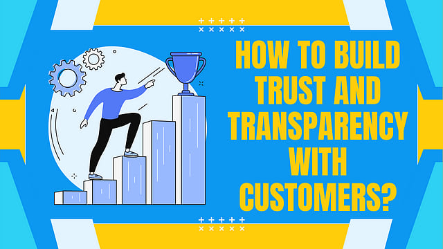 How To Build Trust And Transparency With Customers?