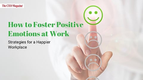 How to Foster Positive Emotions at Work: Strategies for a Happier Workplace