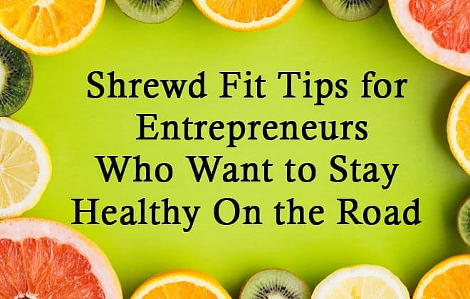 Shrewd Fit Tips for Entrepreneurs Who Want to Stay Healthy On the Road